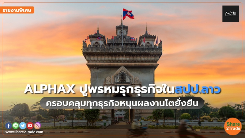 รายงานพิเศษ : ALPHAX ปูพรหมรุกธุรกิจในสปป.ลาว ครอบคลุมทุกธุรกิจหนุนผลงานโตยั่งยืน | Share2Trade